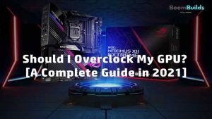 Should I Overclock My GPU? [A Complete Guide in 2024] - Beem Builds