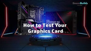 How to Test Your Graphics Card [2024 Guide] - Beem Builds